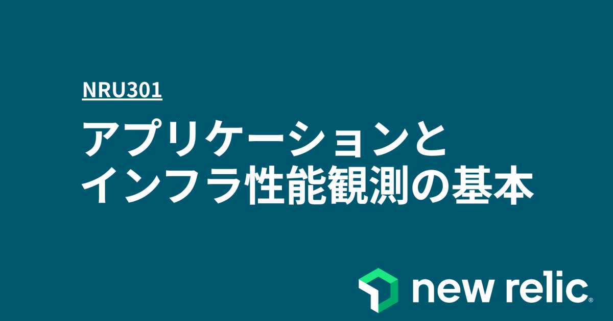 NRU301 - アプリケーションとインフラ性能観測の基本 | New Relic